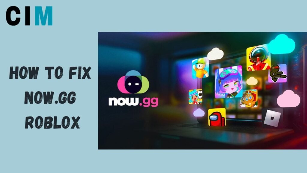 How to Fix NOW.GG Roblox Unblocked: A Comprehensive Guide - CIMMagazine